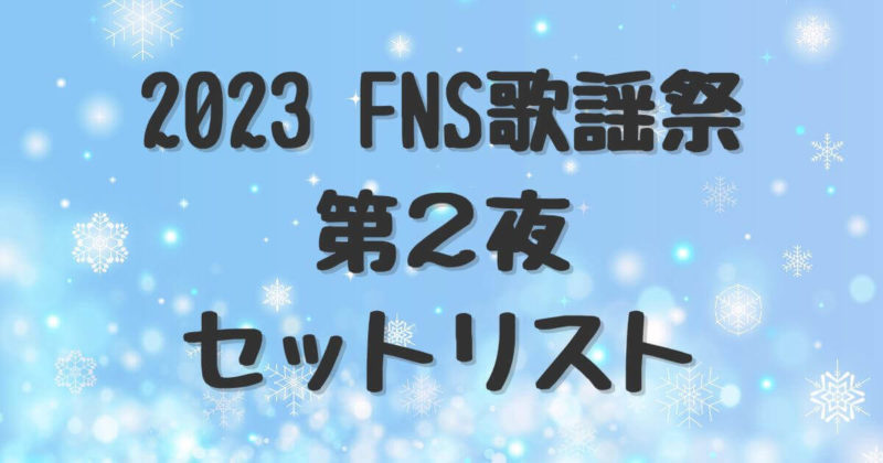 【2023FNS歌謡祭 冬】第2夜タイムテーブルとセットリスト・出演者まとめ | ぷらちなノート